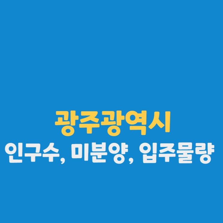 광주 인구수 미분양 그리고 입주예정물량 정리 및 간단분석 네이버 블로그