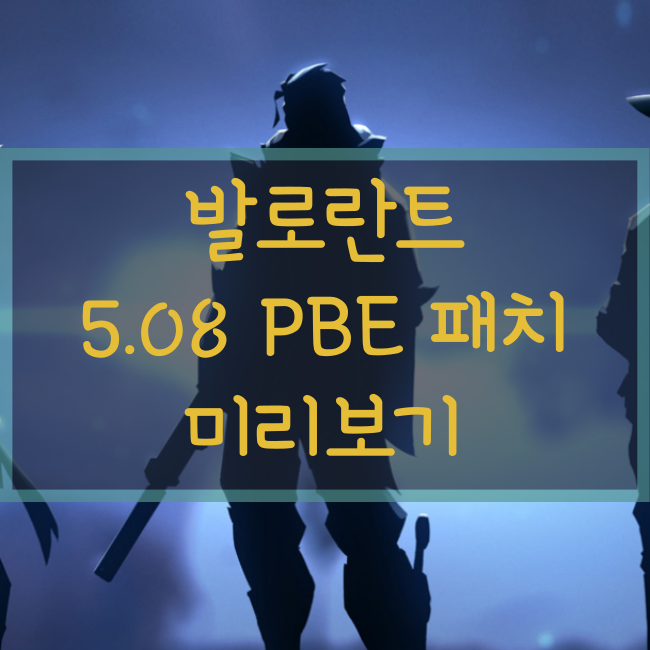 발로란트 5.08 PBE 패치노트 미리보기 : 네이버 블로그