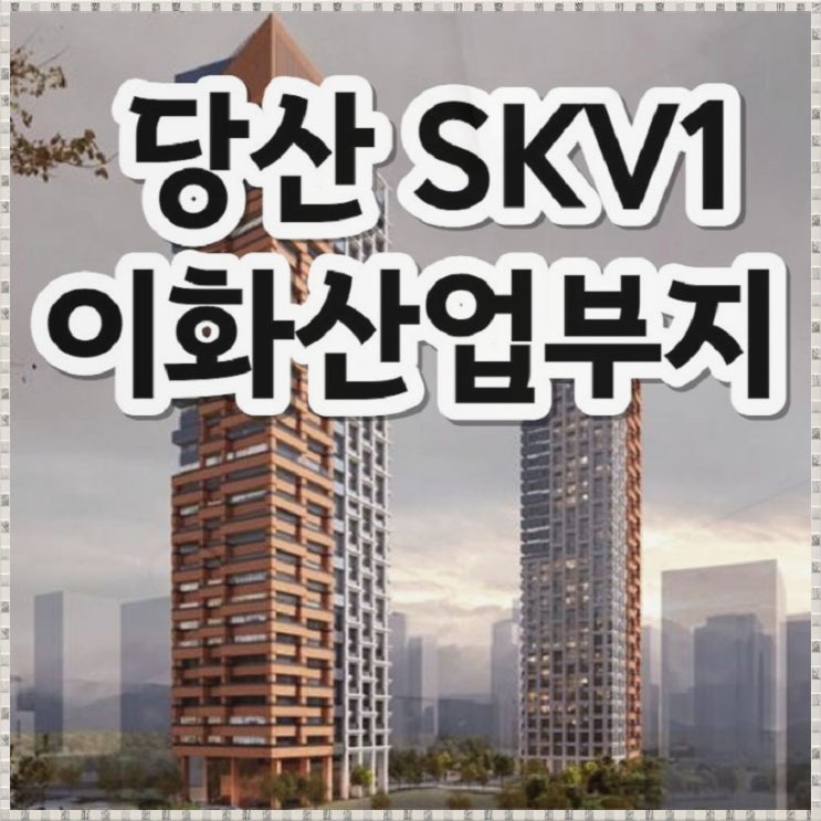 당산skv1 이화산업부지 지식산업센터 공급정보 : 네이버 블로그