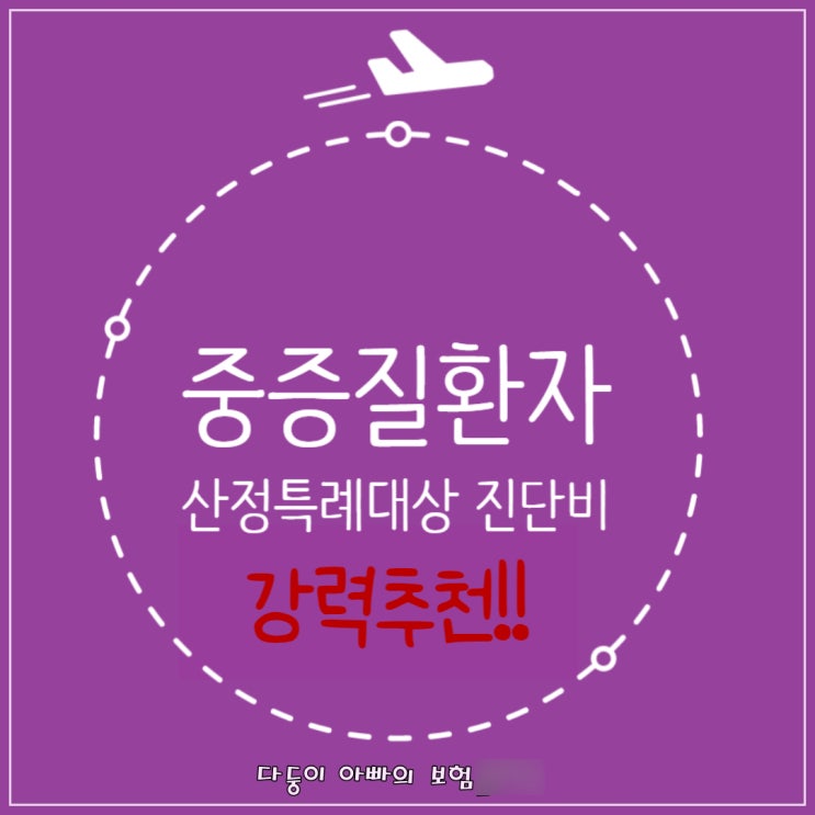 중증질환 자 산정특례대상 진단비 특약을 추천하는 이유!! : 네이버 블로그