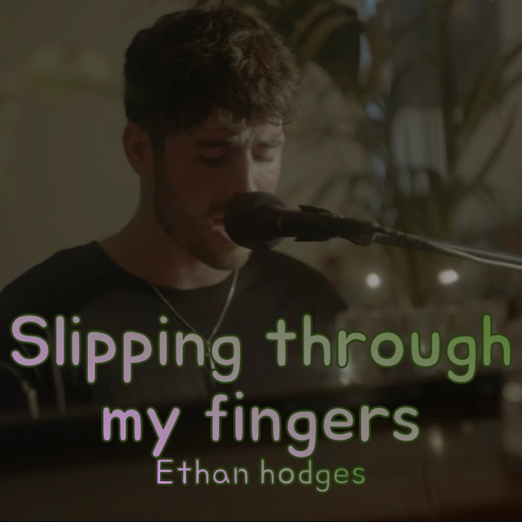 Slipping through my fingers - Ethan hodges (가사해석/ 재생/릴스노래) : 네이버 블로그