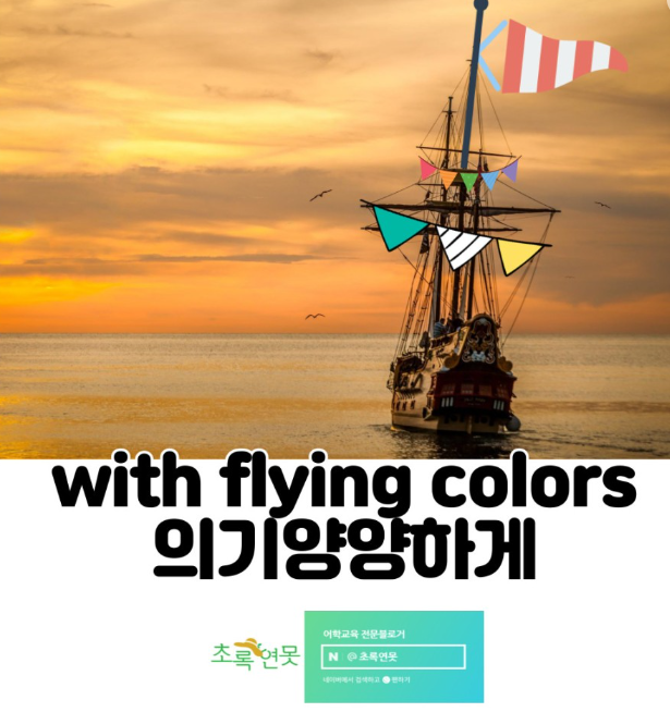 오늘의영어회화이디엄 - with flying colors 뜻과 유래 영어관용표현 합격하다 영어로 : 네이버 블로그