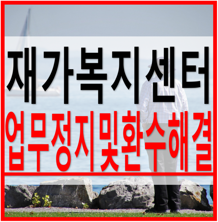 재가복지센터 업무정지 및 환수 어떻게 해결해야 할까요 네이버 블로그