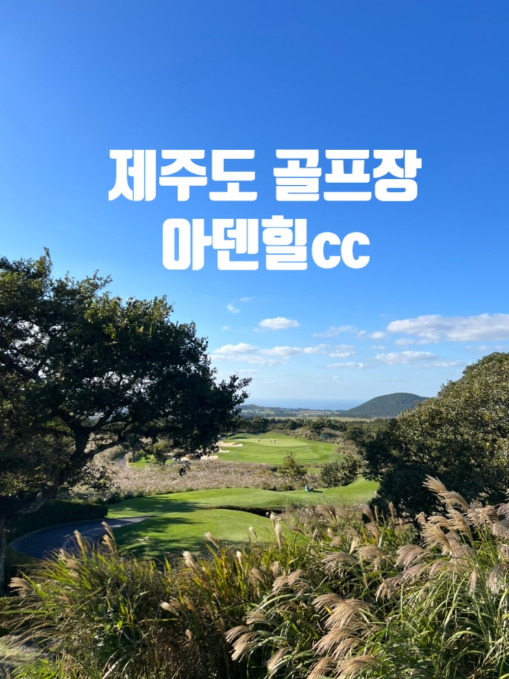 제주도 골프장 제주골프여행 아덴힐cc” 날씨 코스공략 페어웨이 그린상태 네이버 블로그