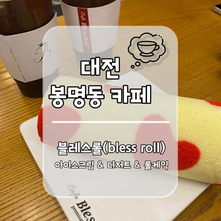 대전 봉명동 카페 아이스크림롤케익 맛집 블레스롤 대전유성본점 내돈내산 네이버 블로그