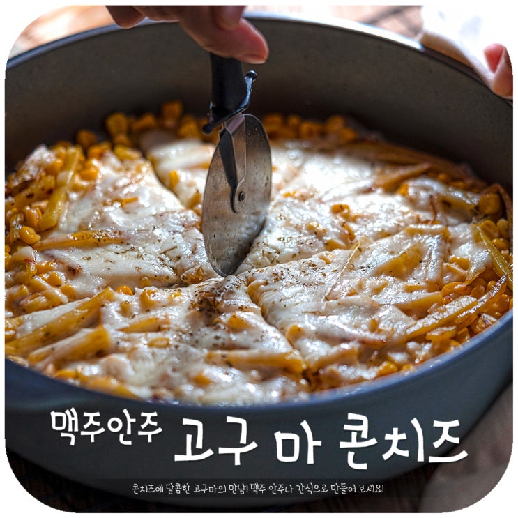 콘치즈 만드는 법 고구마 퓨전 옥수수 콘치즈 레시피 집에서 맥주안주 추천 네이버 블로그