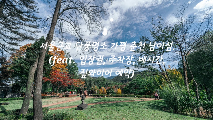 서울 근교 단풍 명소 가평 춘천 남이섬 Feat 입장권 주차장 배시간 짚와이어 예약 네이버 블로그