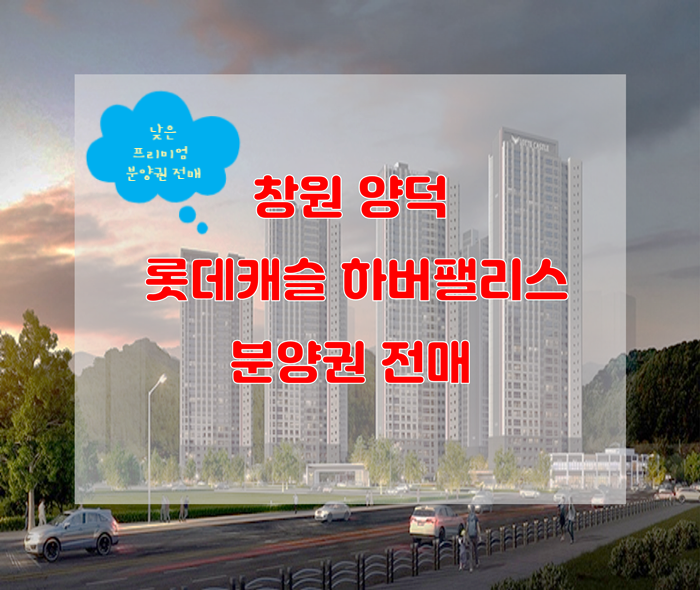 ♥♥ 분양권 창원 양덕 롯데캐슬 하버팰리스 분양권 착한 프리미엄 전매 네이버 블로그
