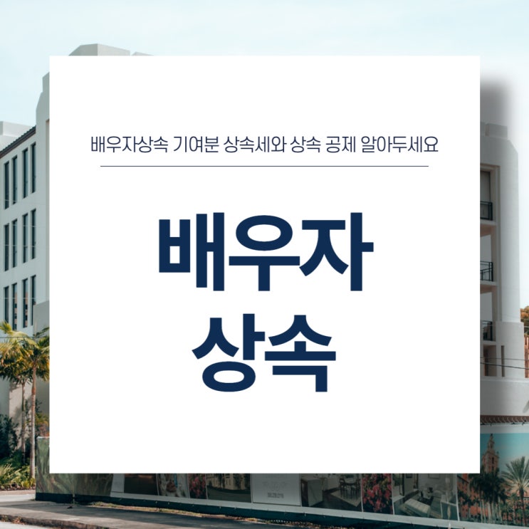 배우자상속 기여분 상속세와 상속공제 알아두세요 네이버 블로그