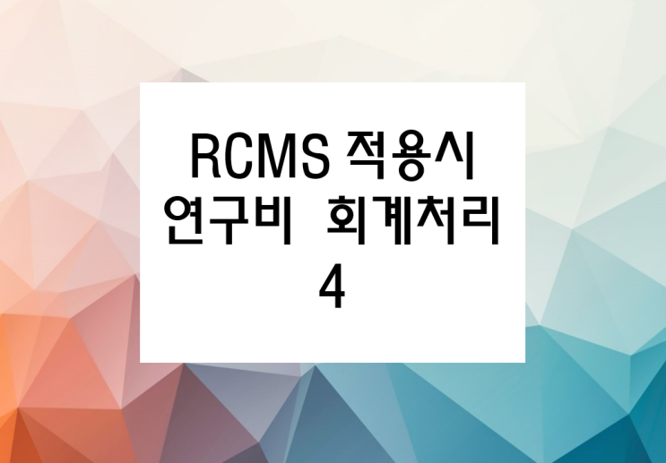 RCMS 적용 시 연구비 회계처리 4 : 네이버 블로그