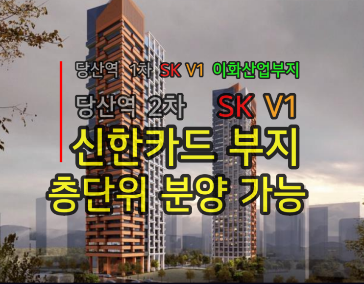 " 당산역 SKV1 tower " 1차 이화산업부지 2차 신한카드부지 입주의향서 접수중 - 층단위 분양 가능 (고층 포함) : 네이버 블로그