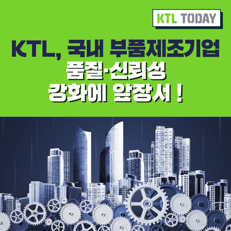 [KTL Today] KTL, 국내 부품제조기업 품질·신뢰성 강화에 앞장서! : 네이버 블로그