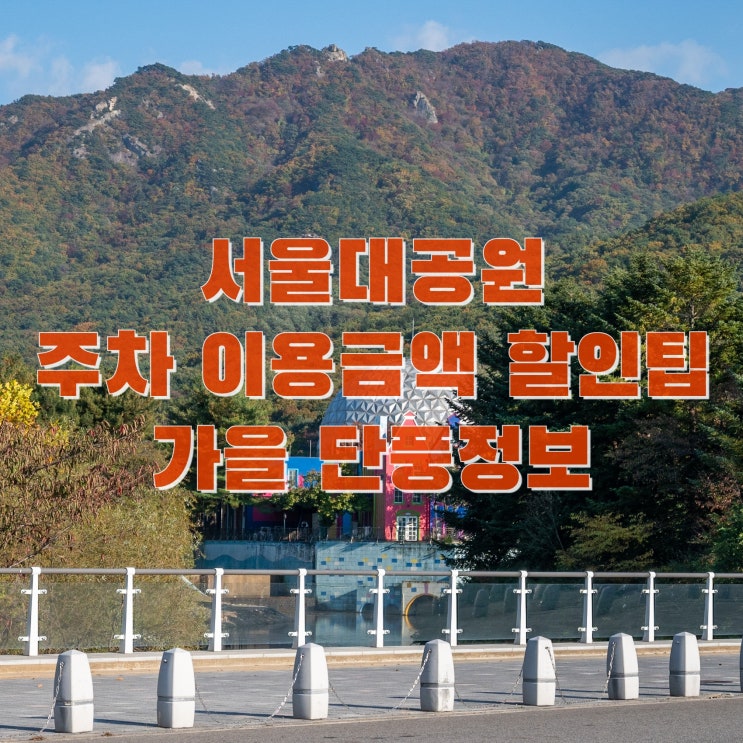 서울대공원 서울랜드 가을 단풍 주차장 주차비 주차요금 팁 운영시간 할인 티켓예매 애견동반 Feat발렛 발레 코끼리열차 리프트
