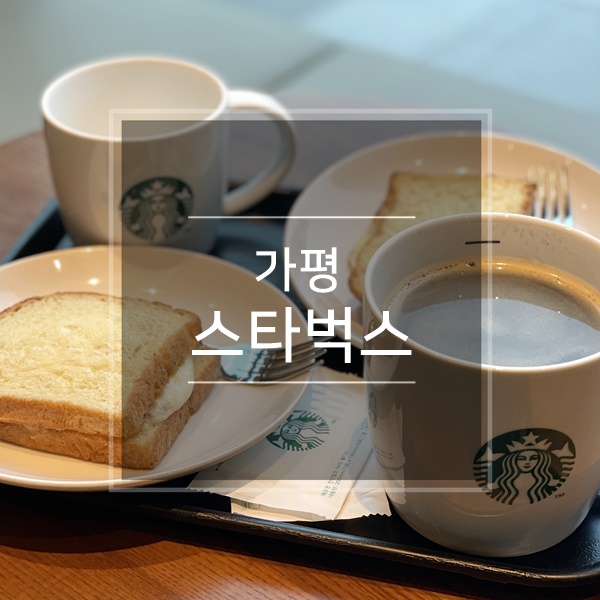 가평 카페 스타벅스 베이커리 데이트 베이컨치즈토스트 브런치 후기＊남이섬 앞 놀거리 겸 드라이브코스 경기도 당일치기 여행 가볼만한