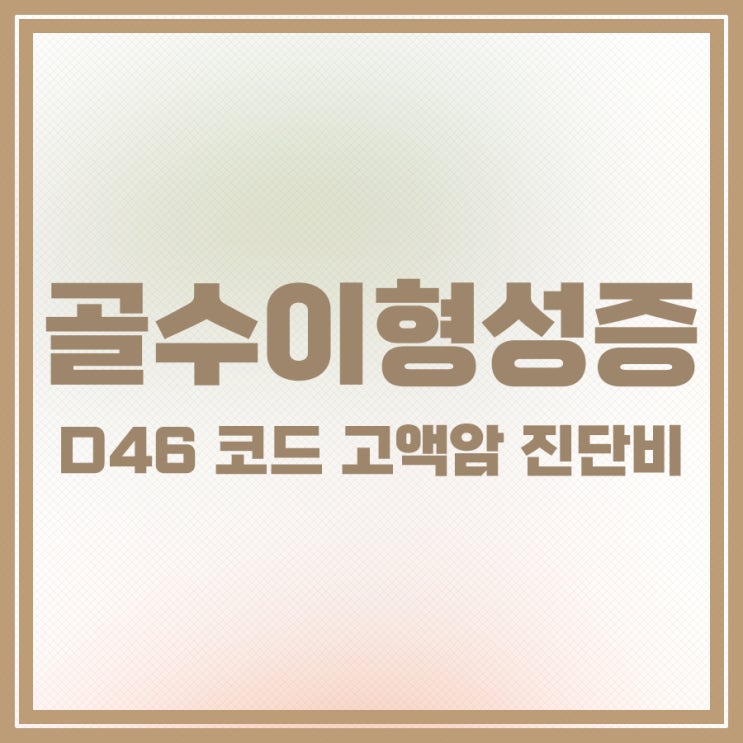 골수이형성증후군 질병코드 D46.9 고액암, 암진단비 의외로 쉬워요 : 네이버 블로그