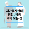 재가복지센터 창업 비용과 수익 모든 것 네이버 블로그