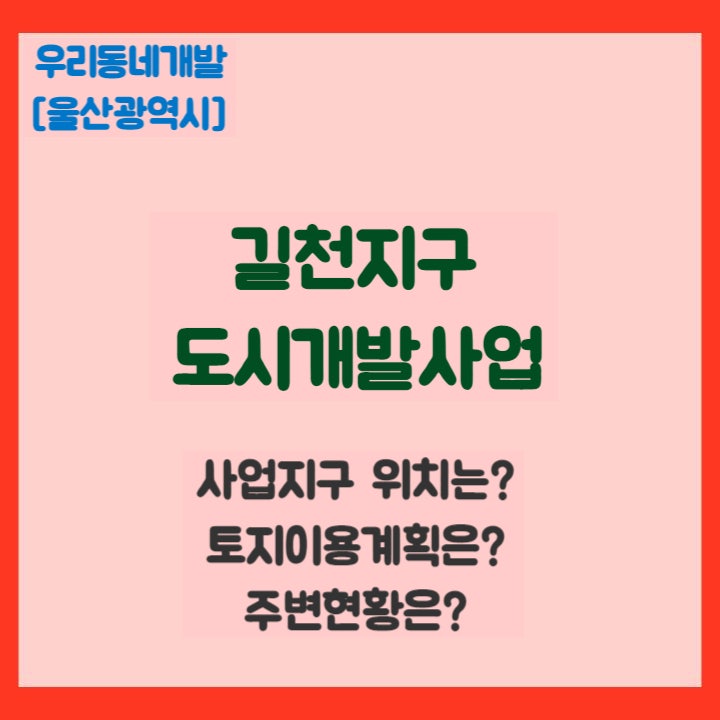 길천지구 도시개발사업 울산광역시 우리동네개발이야기 네이버 블로그