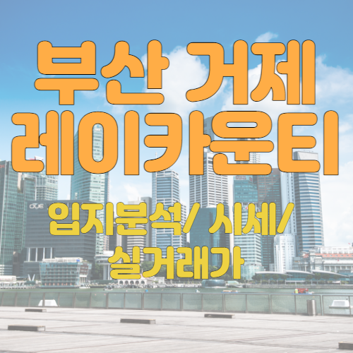 부산 거제 레이카운티 입지분석시세실거래가 네이버 블로그