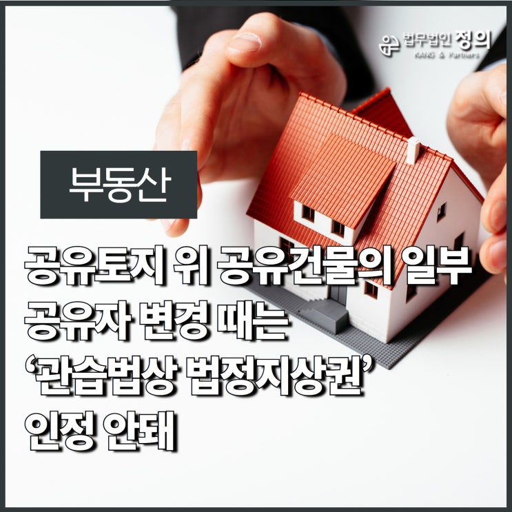 법정지상권 판례 분석 공유토지 위 공유건물의 일부 공유자 변경 때는 ‘관습법상 법정지상권 인정 안돼 부동산 전문 변호사의
