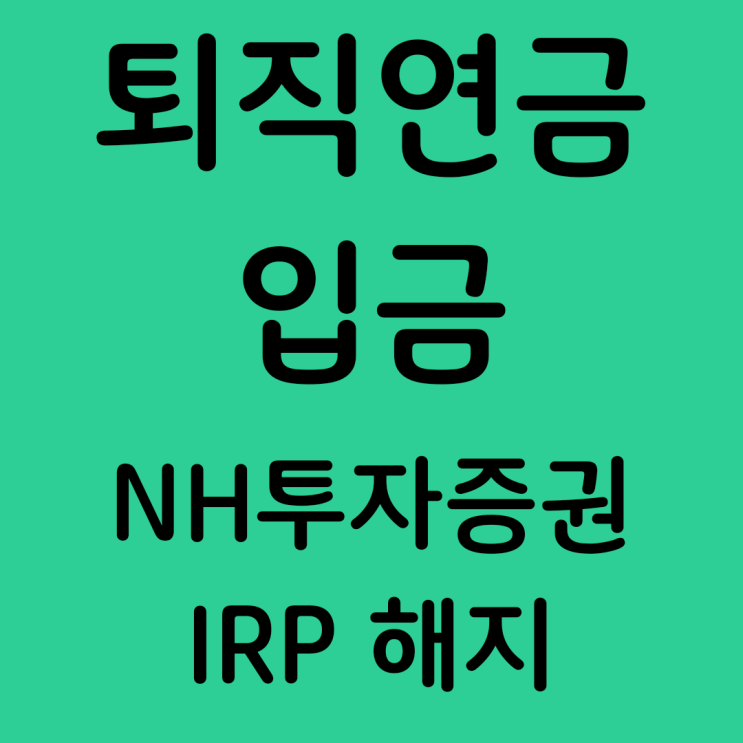 퇴직연금 입금과 아쉬운 IRP 해지 (NH투자증권 IRP 계좌 해지) : 네이버 블로그