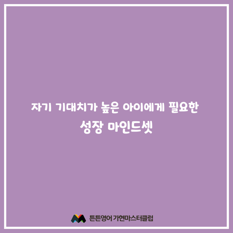 자기 기대치가 높은 우리 아이에게 필요한 성장 마인드셋 가현초 영어학원튼튼영어 가현마스터클럽 네이버 블로그