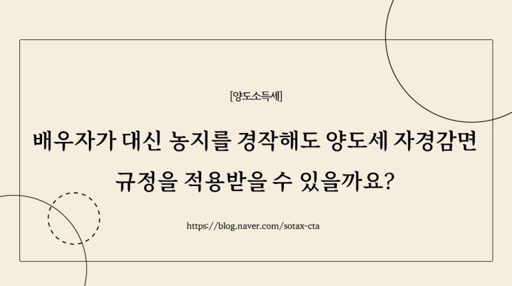 양도세 자경감면 배우자가 대신 농지를 경작해도 양도소득세 자경감면 규정을 적용받을 수 있을까요 네이버 블로그