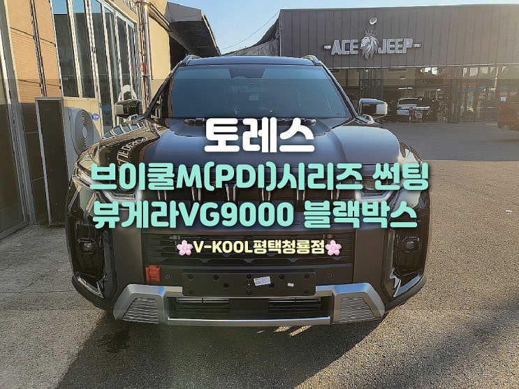 평택토레스썬팅!토레스스페이스블랙썬팅/토레스브이쿨썬팅/브이쿨MR(PDI)썬팅/뷰게라VG9000블랙박스/평택블랙박스/브이쿨썬팅사은품 ...