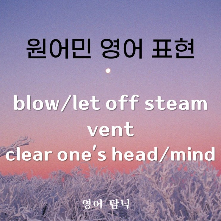 스트레스 푼다고 할 때 원어민이 자주 사용하는 영어 표현 3가지 - blow/let off steam, vent, clear ...
