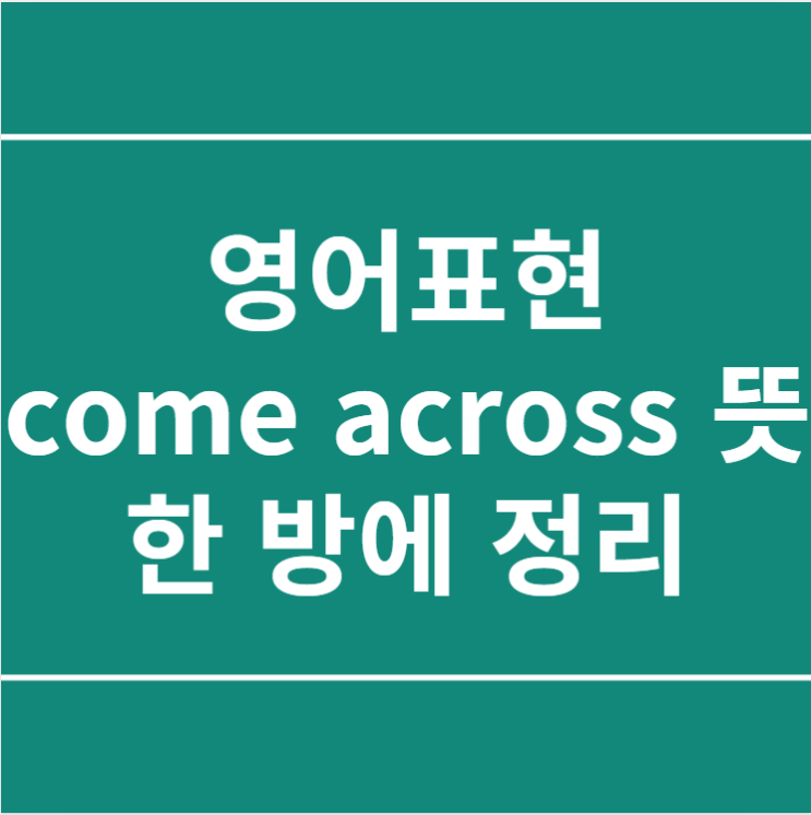 영어표현 come across 뜻 한 방에 정리 : 네이버 블로그