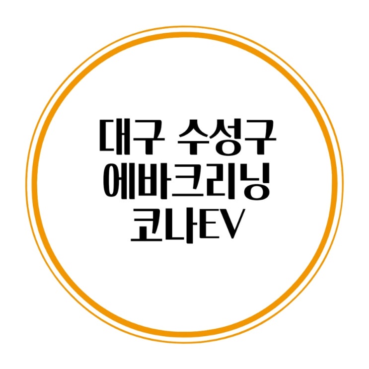 대구 수성구 에바크리닝 현대 코나ev 전기차 에바클리닝 네이버 블로그