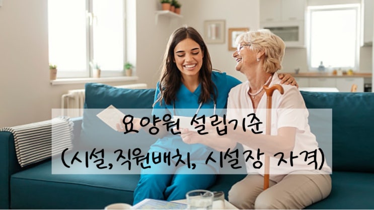 요양원 설립기준시설직원배치 시설장 자격 네이버 블로그