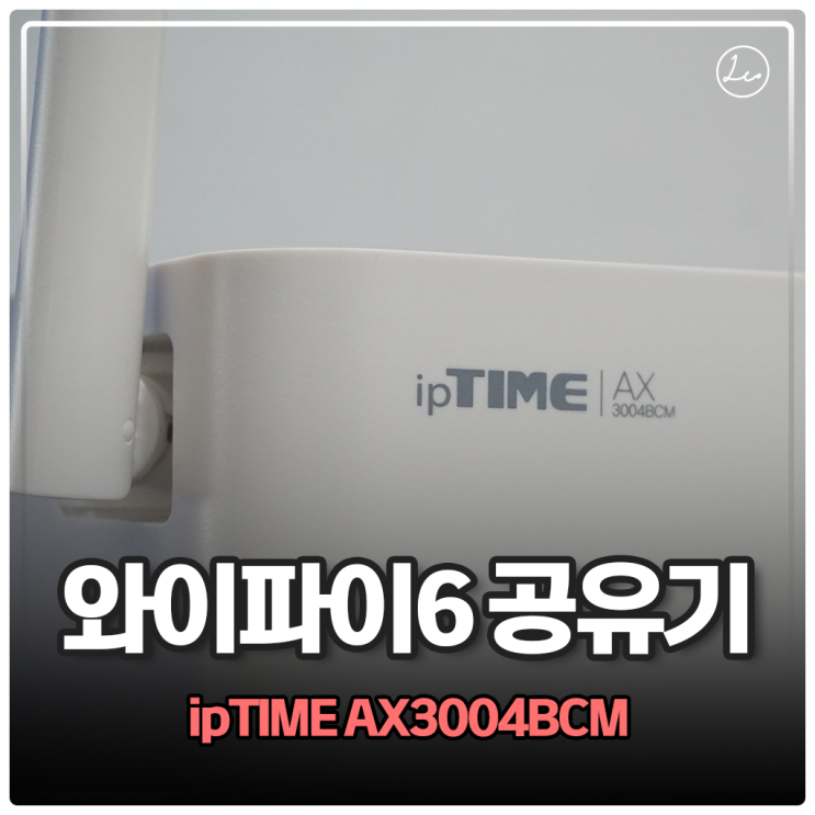 무선 와이파이 공유기 WiFI 6 아이피타임 ipTIME AX3004BCM 설치 및 사용기 : 네이버 블로그