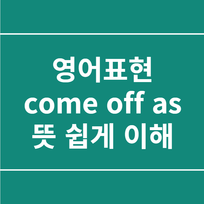 영어표현 come off as 뜻 쉽게 이해 : 네이버 블로그