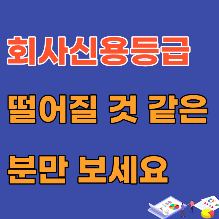 회사신용등급 매출 때문에 떨어질 것 같은 분만 보세요 네이버 블로그