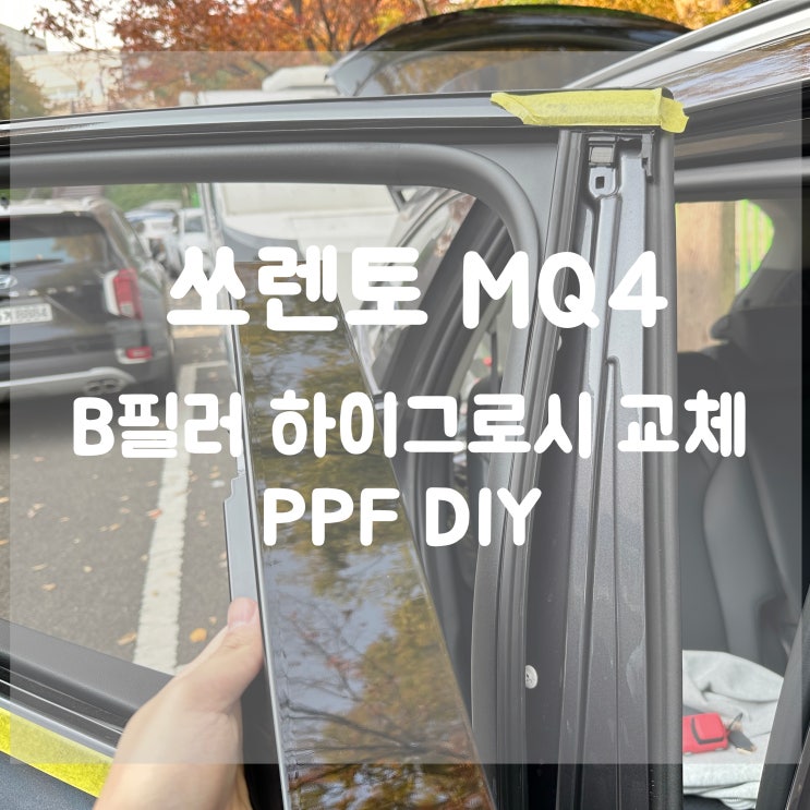 기아 쏘렌토 MQ4 B필러 하이그로시 교체 및 PPF DIY : 네이버 블로그