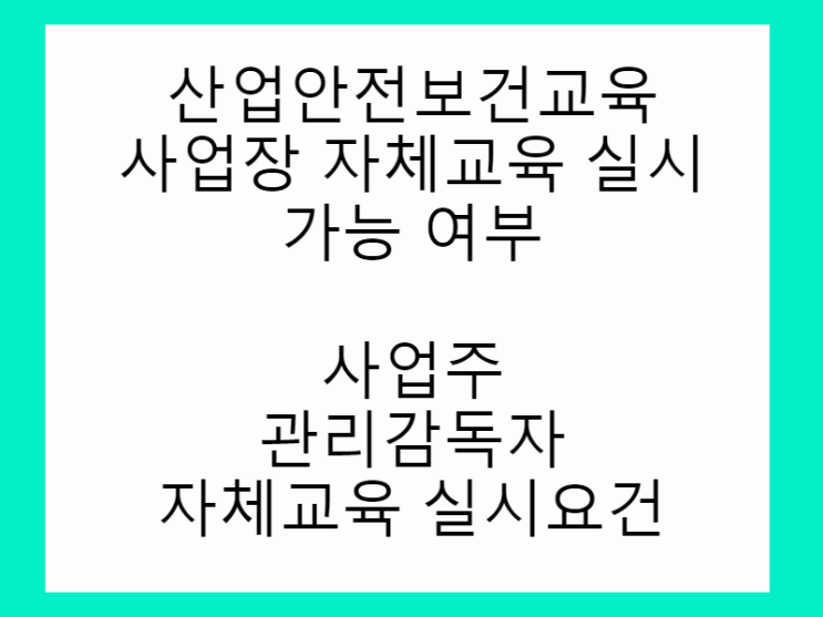 법정의무교육 산업안전보건교육 사업장 자체 교육 가능할까 산업안전보건교육 강사자격 사업주교육요건 네이버 블로그