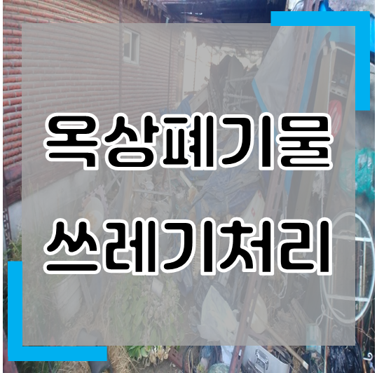 송파구 장지동 옥상폐기물수거 방치폐기물처리 창고쓰레기 옥상정리업체 각종쓰레기처리해드립니다 네이버 블로그