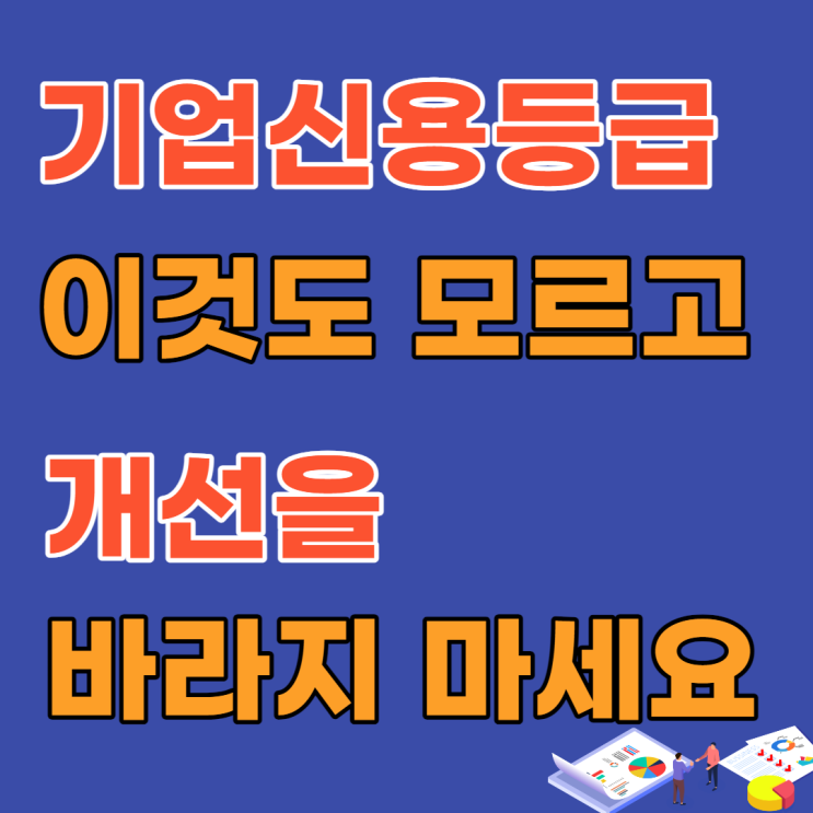 기업신용등급 이것도 모르고 개선을 바라지 마세요 네이버 블로그