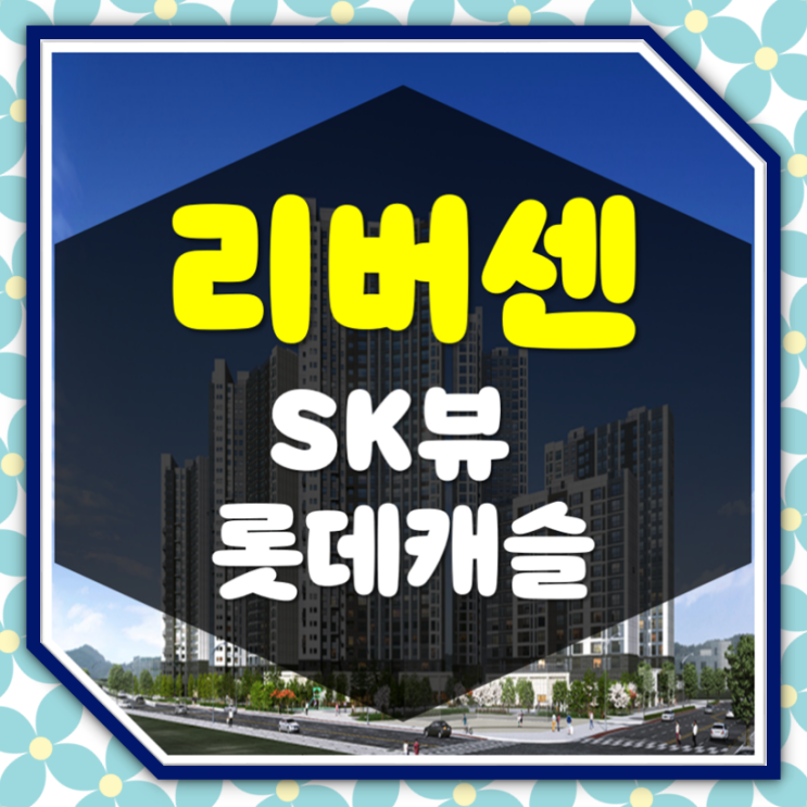 리버센 Sk View 롯데캐슬 분양가 합리적일까 입주시기는 언제 네이버 블로그