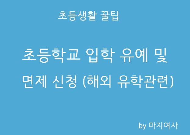초등생활 꿀팁 해외 거주시 23학년 초등학교 입학 취학 유예 및 면제 신청 방법 준비해야하는 서류 리스트 정리 네이버 블로그