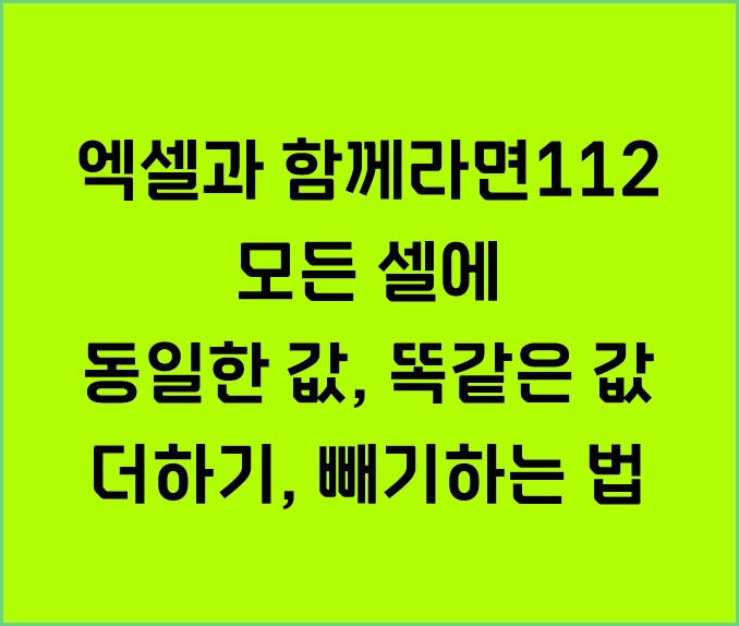 엑셀 112 모든 지정된 범위 영역 셀에 동일한 값 똑같은 값 더하기 빼기하는 방법 네이버 블로그