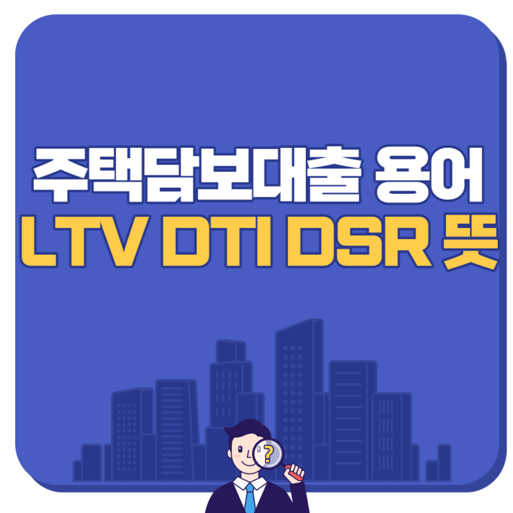 주택담보대출 부동산 용어 LTV DTI DSR 규제 뜻 : 네이버 블로그