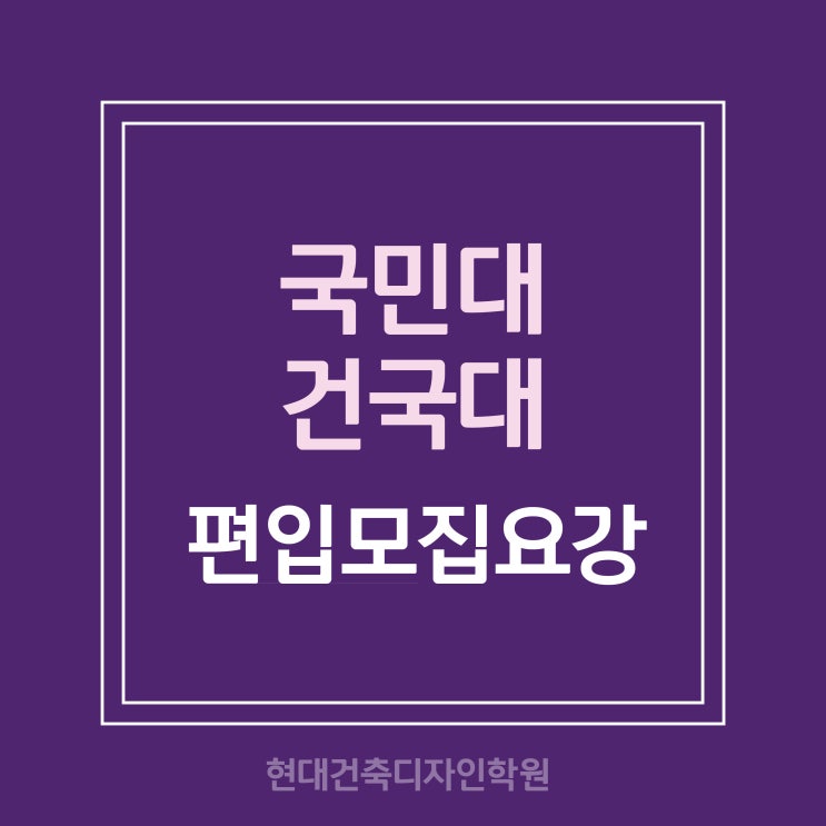 2023 편입준비 국민대 공간디자인학과 건국대 실내디자인학과 편입 모집요강현대건축디자인학원편입학원 네이버 블로그