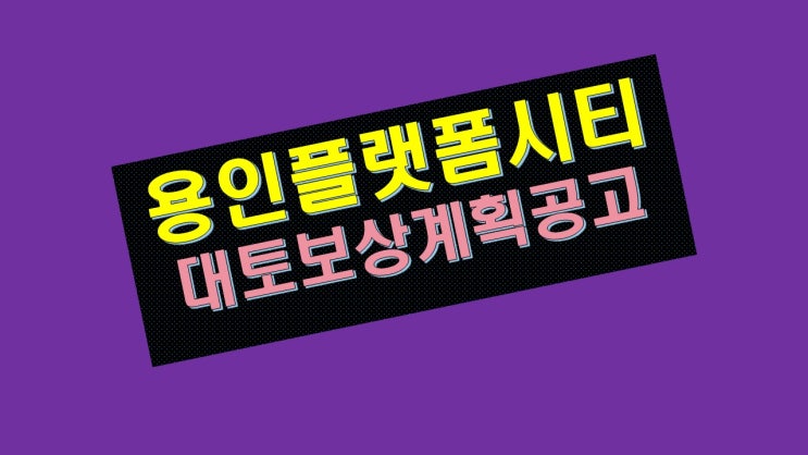 용인 플랫폼 시티 도시개발사업 대토 보상 계획 공고 네이버 블로그