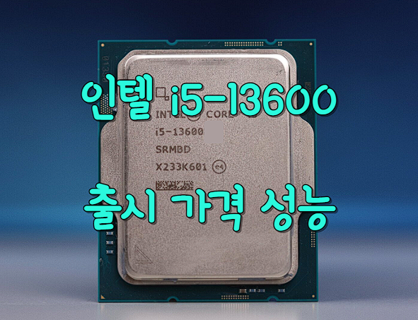 인텔 i5-13600 논K CPU 출시일 가격 스펙 성능(vs 12600) : 네이버 블로그