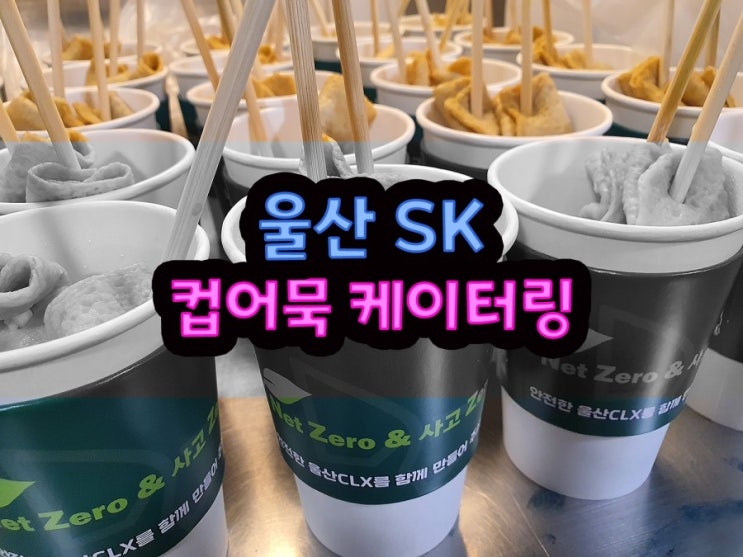 울산 SK Complex 컵어묵 케이터링 : 네이버 블로그