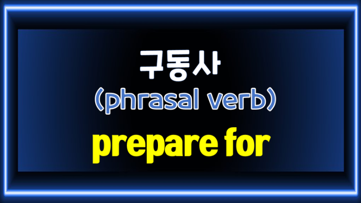 영어구동사(Phrasal Verb)- prepare for ~를 준비하다 : 네이버 블로그