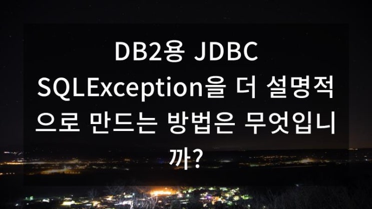 DB2용 JDBC SQLException을 더 설명적으로 만드는 방법은 무엇입니까? : 네이버 블로그