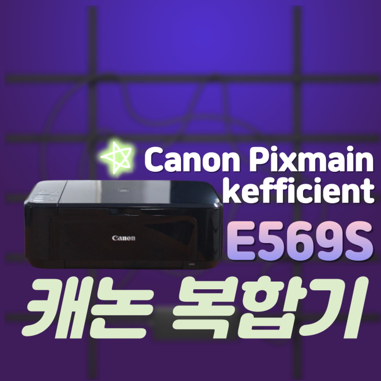 캐논 CANON PIXMA Ink EFficient E569S 복합기 리뷰 / 내돈내산 언박싱 프린터기 설치 및 드라이버 설치방법 [테스트 후기/스펙] : 네이버 블로그