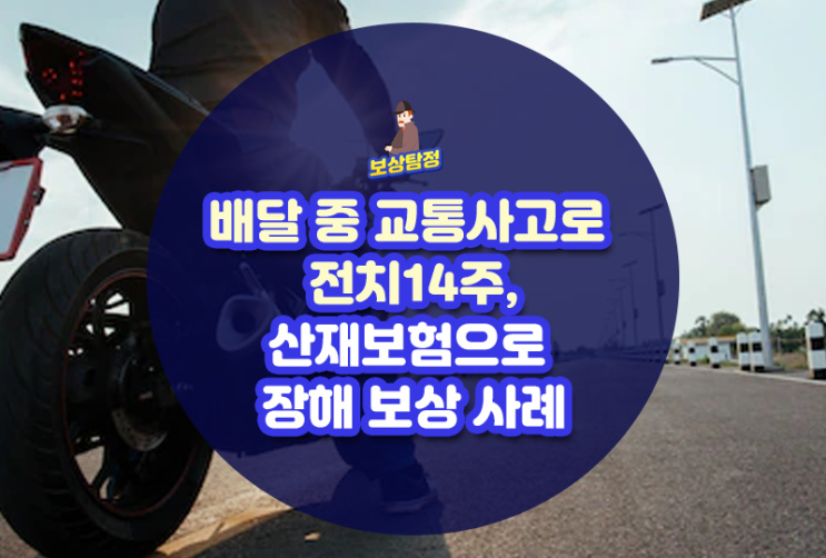 배달 중 교통사고로 전치14주 산재보험으로 장해 보상 사례 네이버 블로그